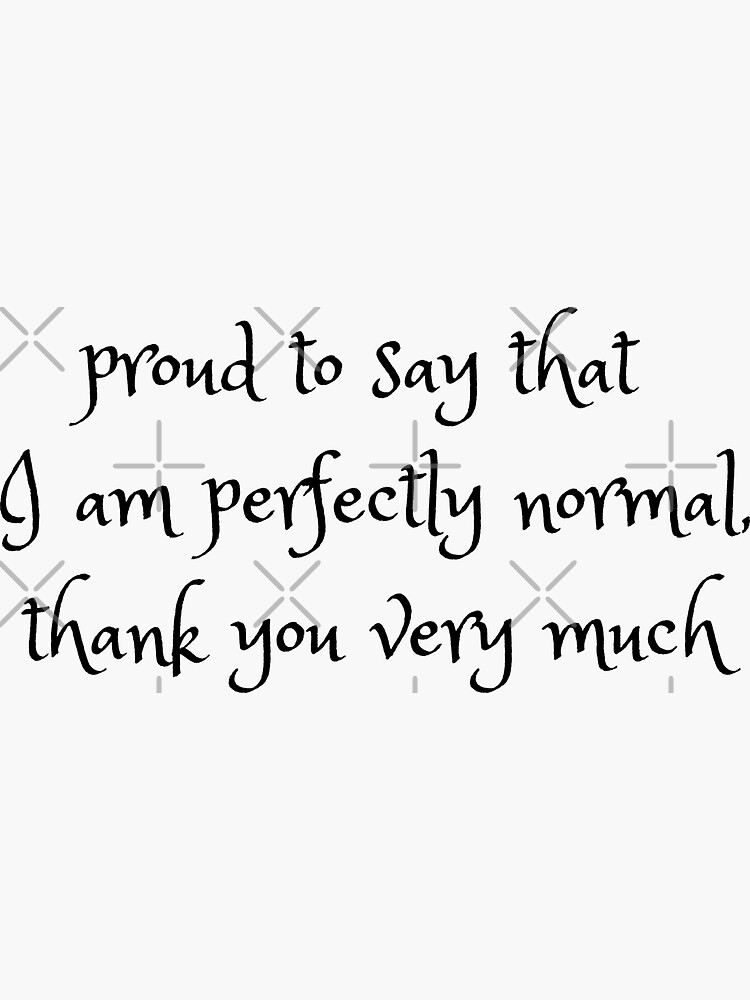 "Proud to say that I am Perfectly Normal, Thank You Very Much" Sticker ...