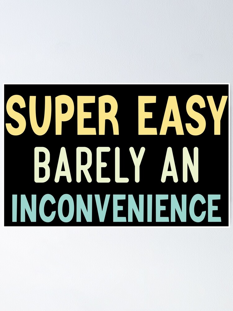 "Super Easy Barely An Inconvenience" Poster for Sale by tayla2961 ...