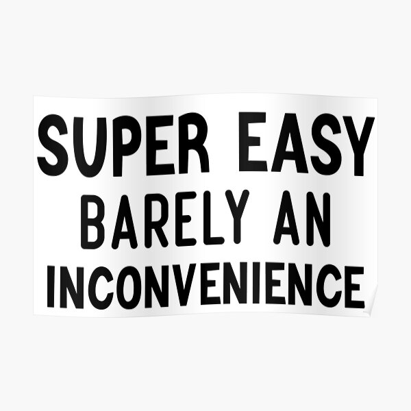 "Super Easy Barely An Inconvenience" Poster for Sale by tayla2961 ...