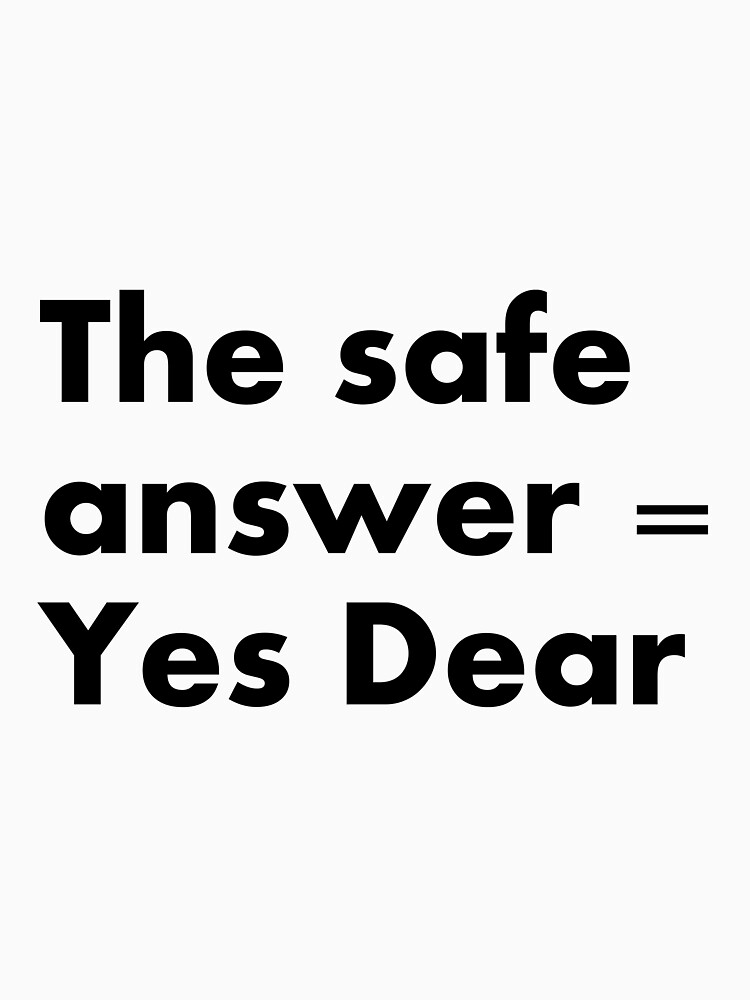 "The safe answer = Yes Dear" T-shirt for Sale by artvia | Redbubble ...