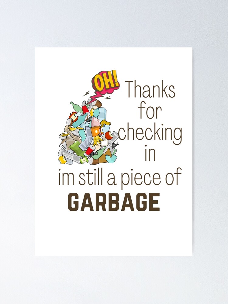 "oh hi thanks for checking in im still a piece of garbage" Poster for ...