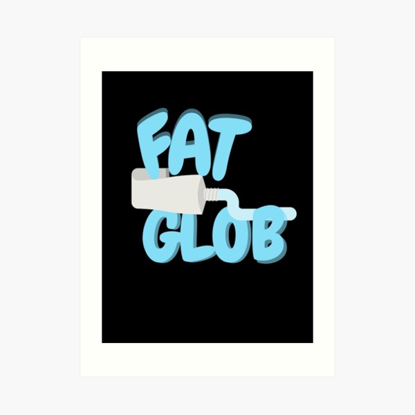 "Fat Glob meme " Art Print for Sale by JosTees96 | Redbubble