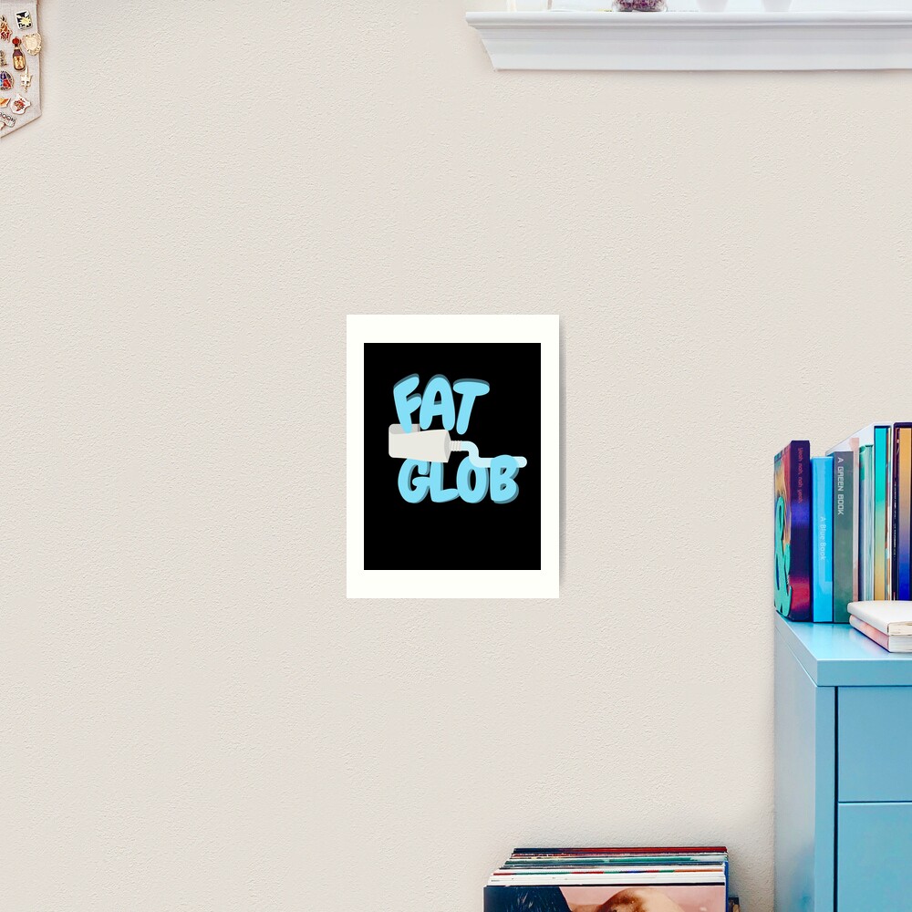 "Fat Glob meme " Art Print for Sale by JosTees96 | Redbubble