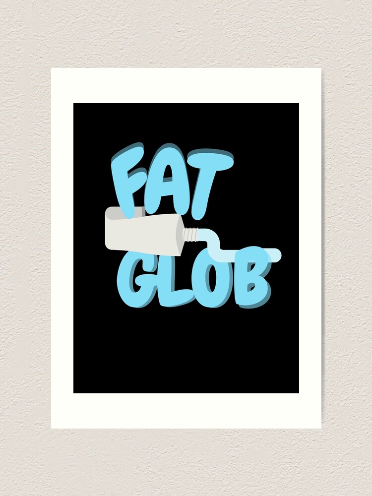"Fat Glob meme " Art Print for Sale by JosTees96 | Redbubble