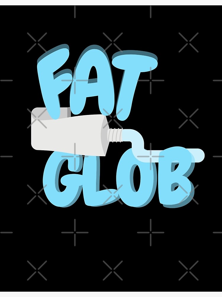 "Fat Glob meme " Art Print for Sale by JosTees96 | Redbubble