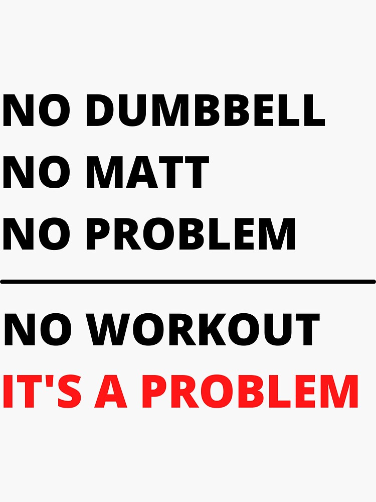 "NO MATT NO PROBLEM, NO WORKOUT? IT'S A PROBLEM" Sticker for Sale by ...