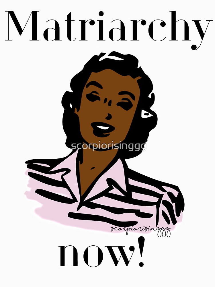 "Matriarchy Now!" T-shirt by scorpiorisinggg | Redbubble