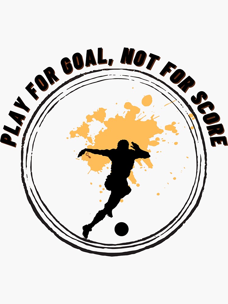 "soccer- play for goal not for score" Sticker by Mashupmerch | Redbubble