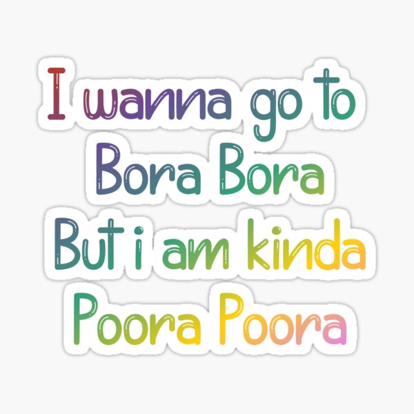 "I wanna go to Bora Bora But i am kinda Poora Poora" Sticker for Sale ...