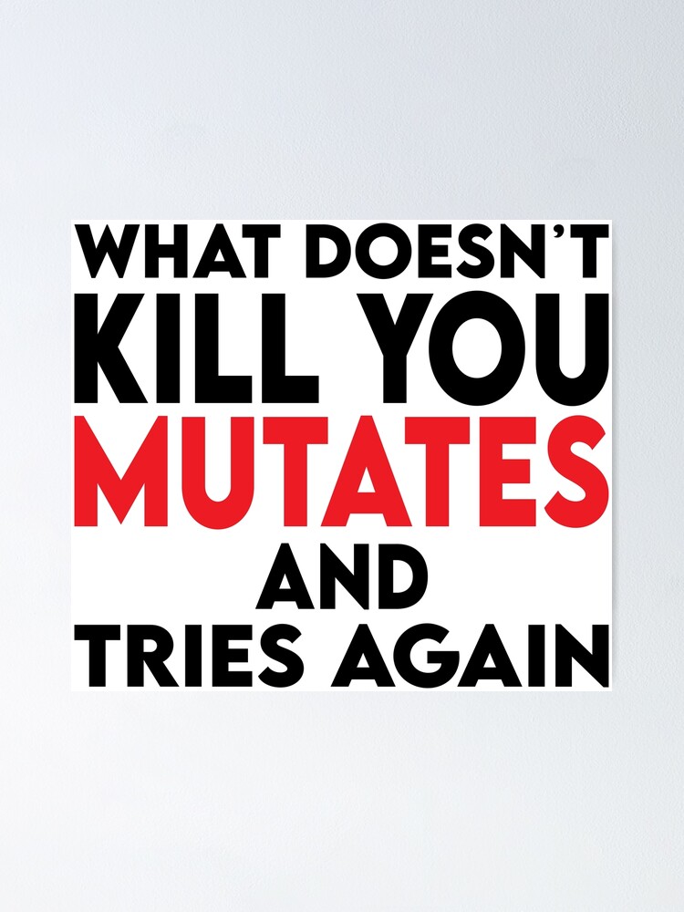 "What Doesn’t Kill You Mutates and Tries Again" Poster by Iskander10 ...