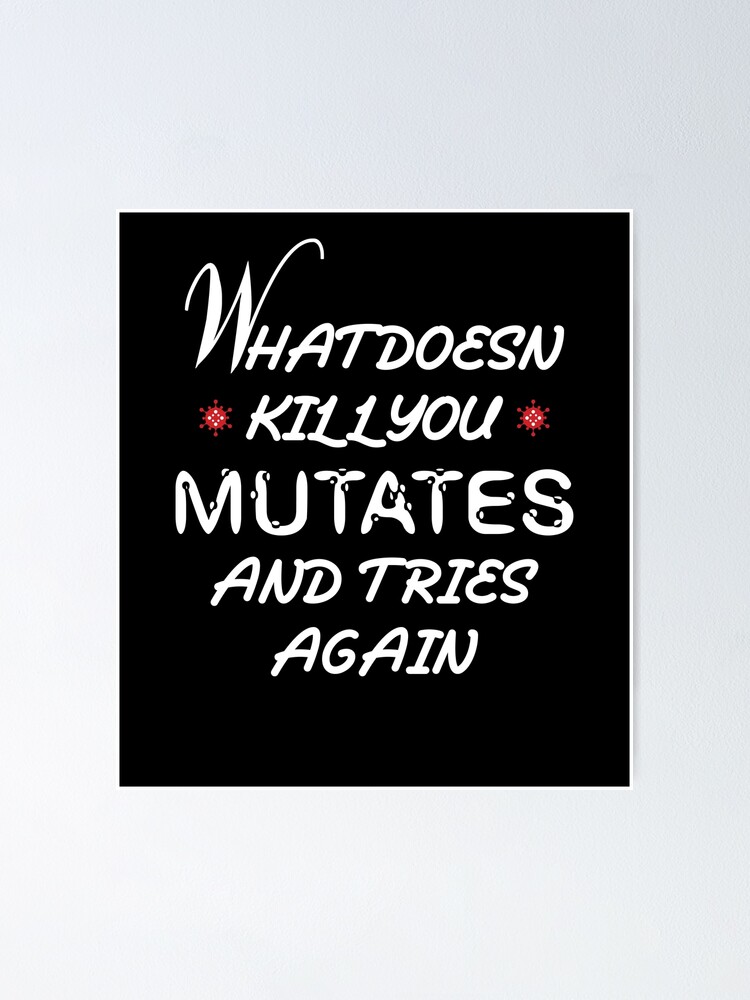 "What Doesn’t Kill You Mutates and Tries Again" Poster for Sale by ...