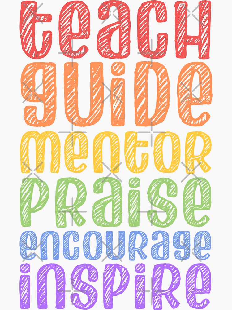 "To be a teacher: Teach, guide, mentor, praise, encourage, inspire ...