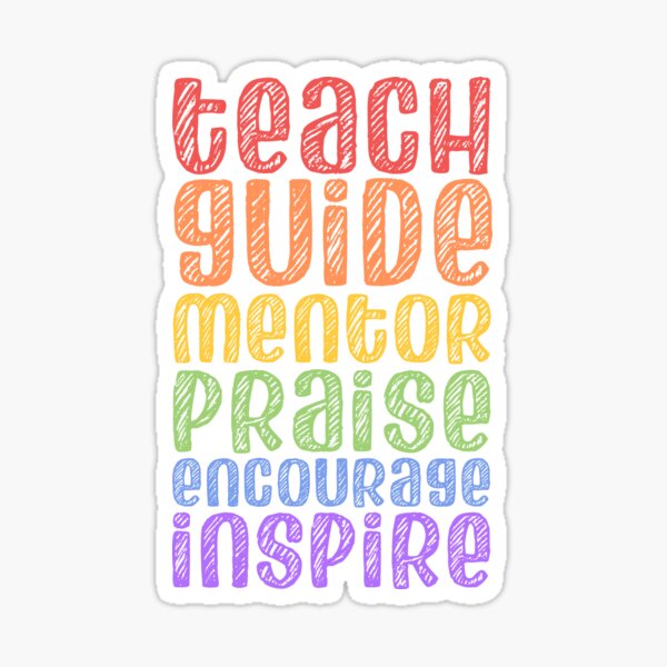 "To be a teacher: Teach, guide, mentor, praise, encourage, inspire ...