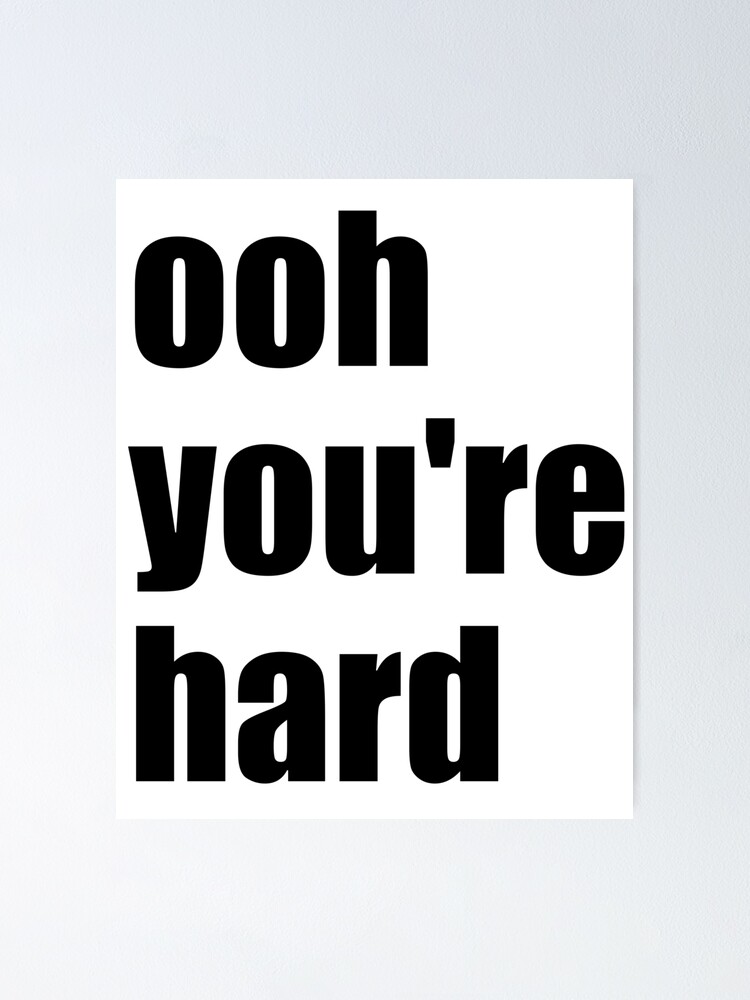 "Ooh, you're hard" Poster by EmbarrassingDad | Redbubble