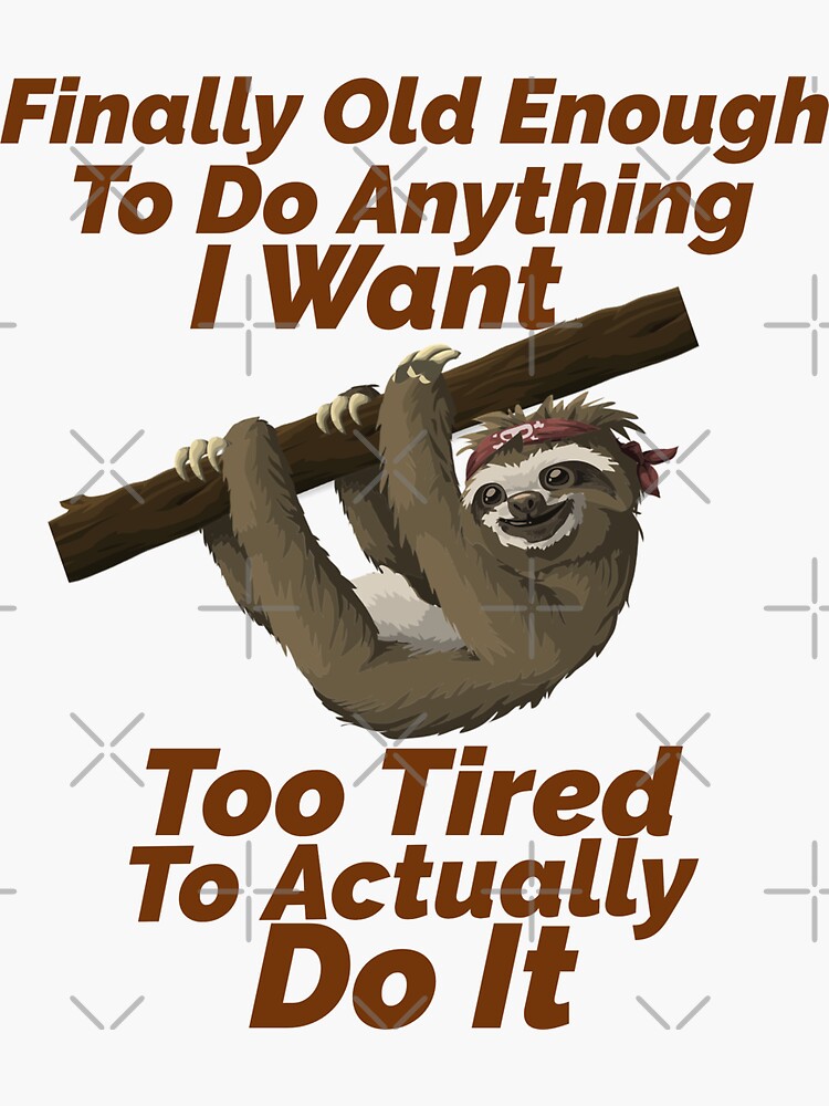 "Finally Old Enough To Do Anything I Want. Too Tired to Actually Do It." Sticker by Artgonzo ...