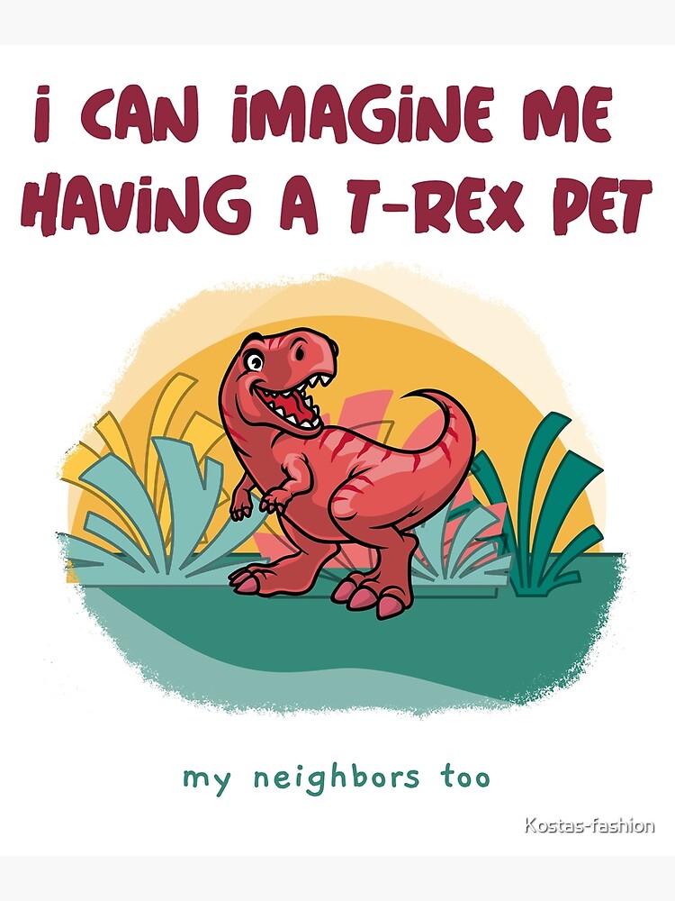 "I can imagine me having a T rex pet!" Poster by Kostas-fashion | Redbubble