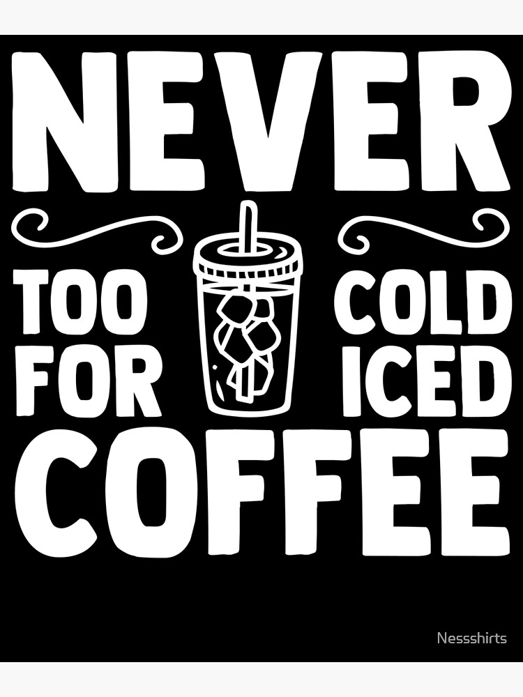 "Never Too Cold For Iced Coffee Cold Brew Coffee Drinker" Poster by ...