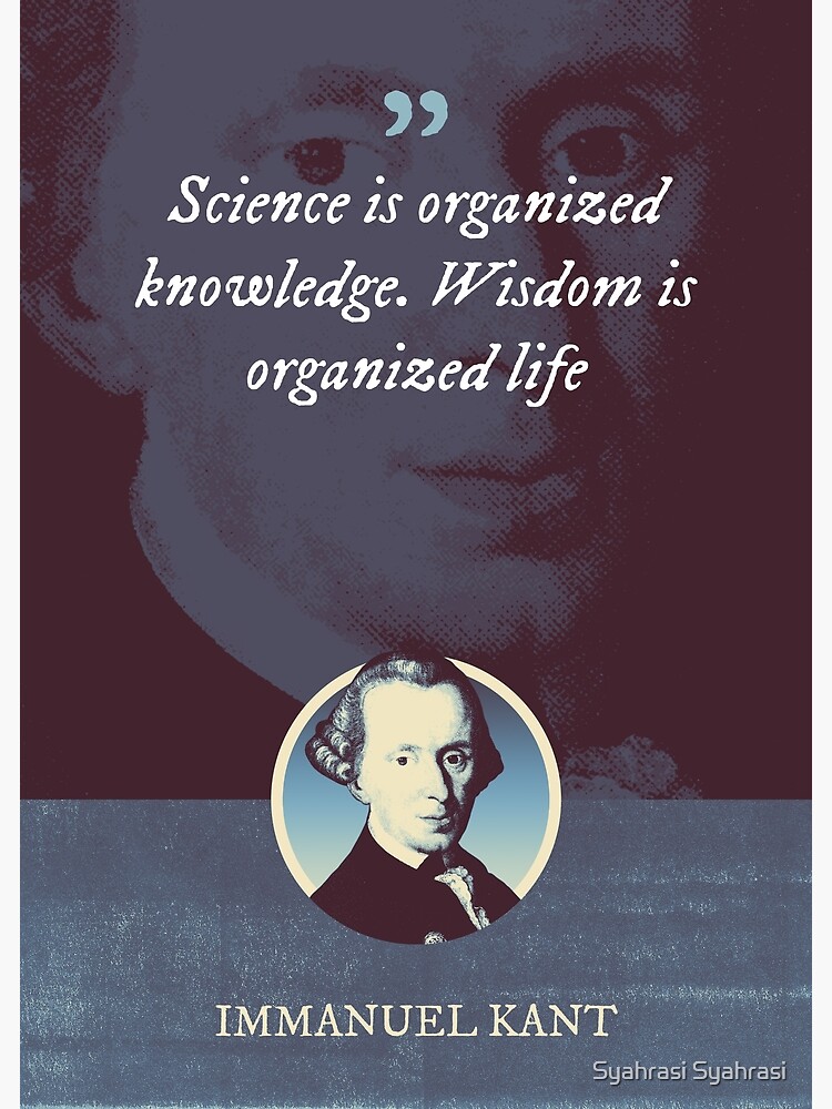 "Immanuel Kant - Science is organized knowledge. Wisdom is organized ...
