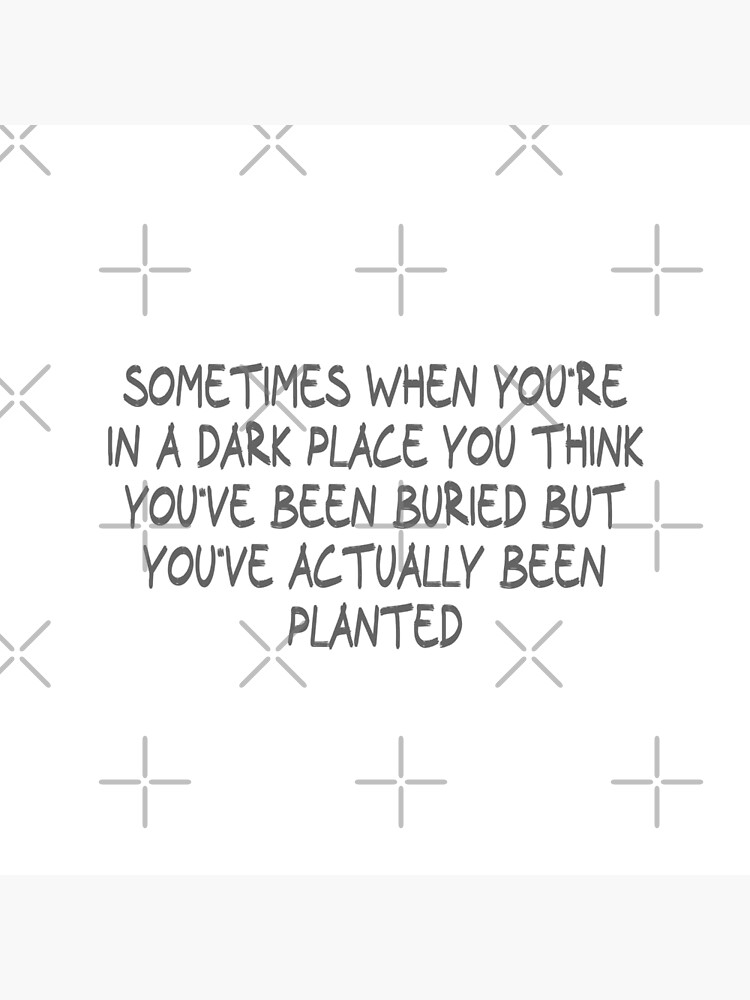 "Sometimes when you're in a dark place you think you've been buried but ...