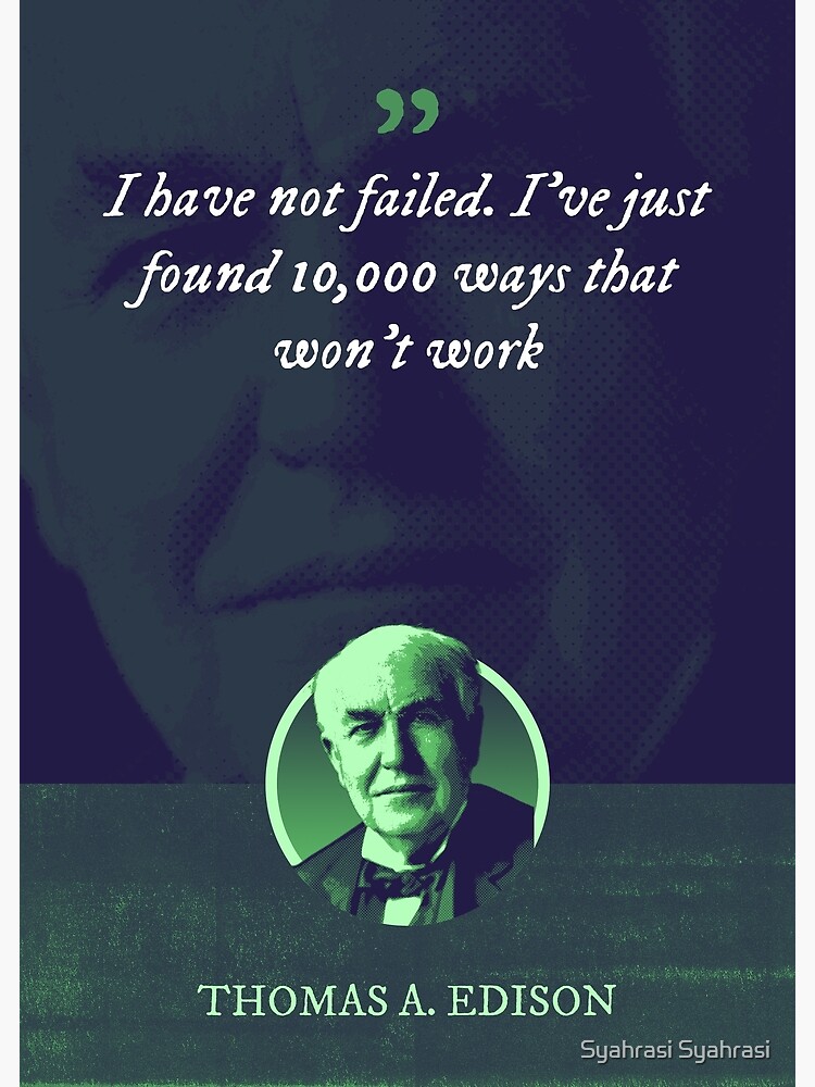 "Thomas Alva Edison - I have not failed. I've just found 10,000 ways ...