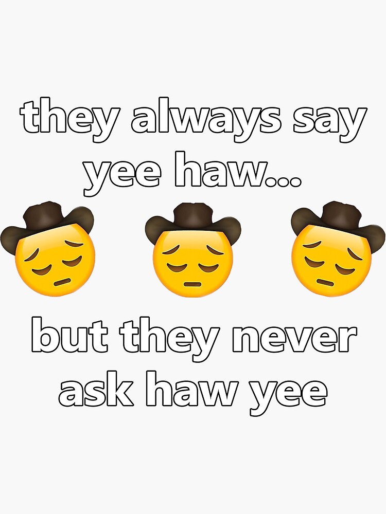 "They always say yee haw.. but they never ask haw yee" Sticker for Sale ...