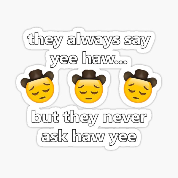 "They always say yee haw.. but they never ask haw yee" Sticker for Sale ...
