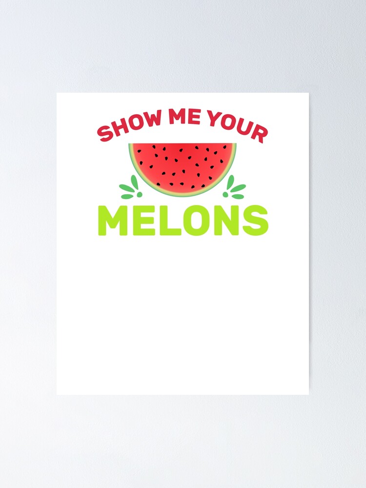 "Show Me Your Melons" Poster by RiadLachheb | Redbubble
