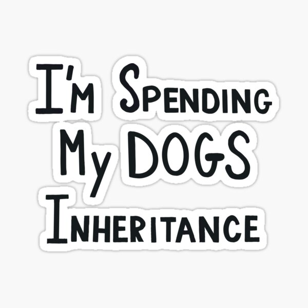 "Spending My Dogs Inheritance " Sticker for Sale by clounewcomb | Redbubble