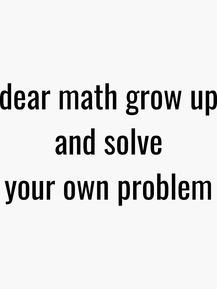 "dear math grow up and solve your own problem" Sticker for Sale by ...