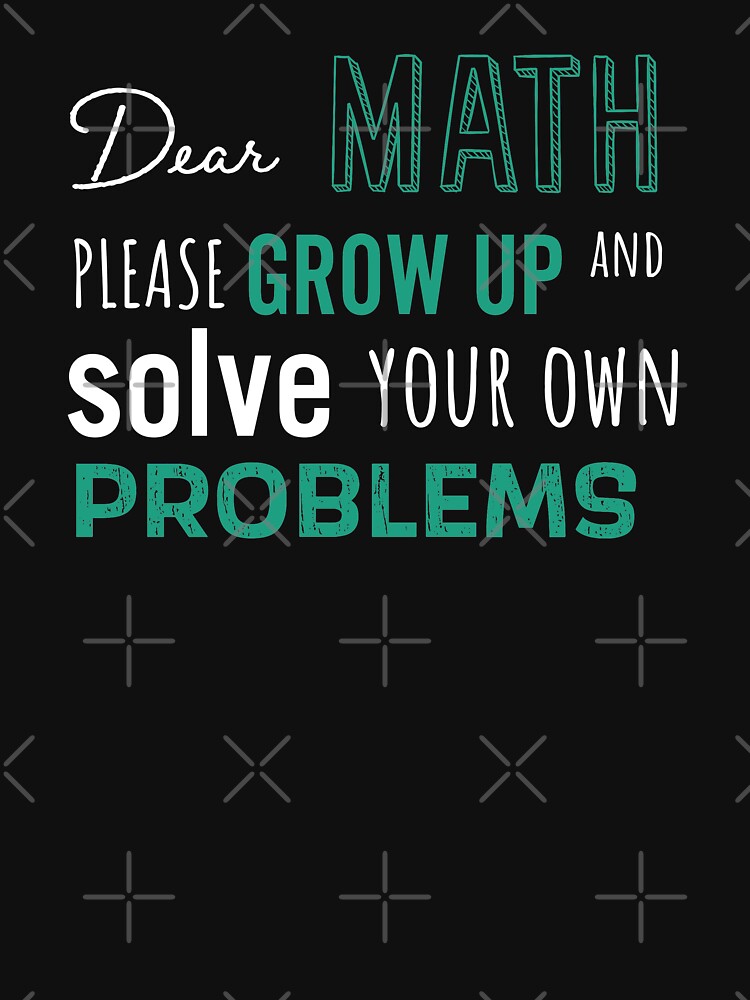 "Dear Math Please Grow Up and Solve Your Own Problems, Funny Math Meme ...