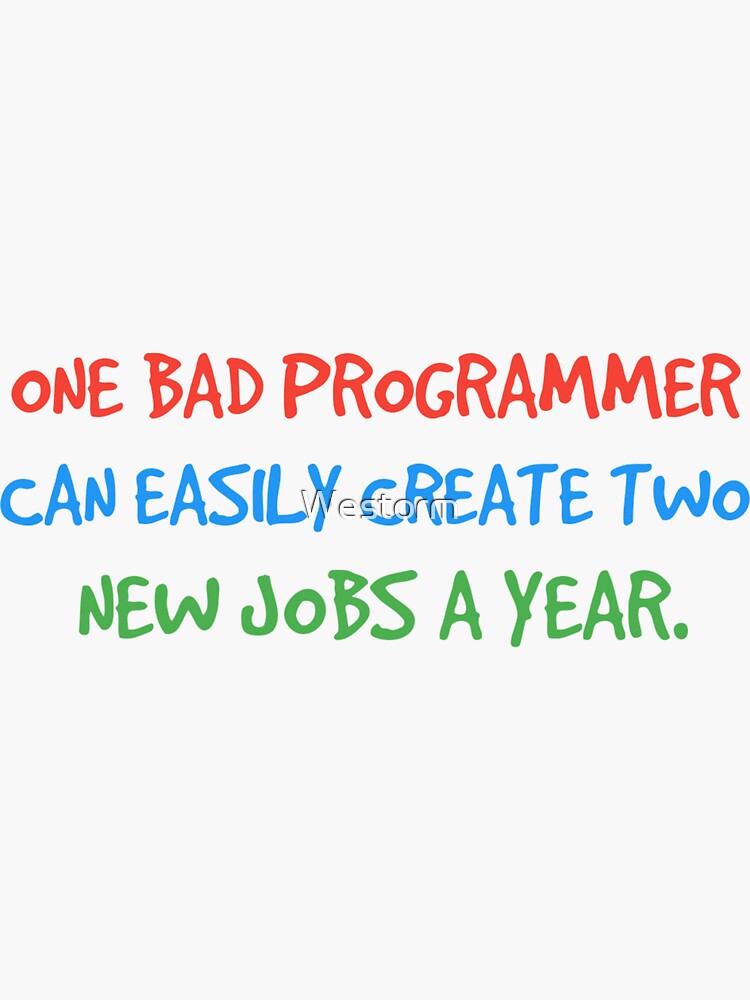 "One bad programmer can easily creates two new jobs a year." Sticker ...