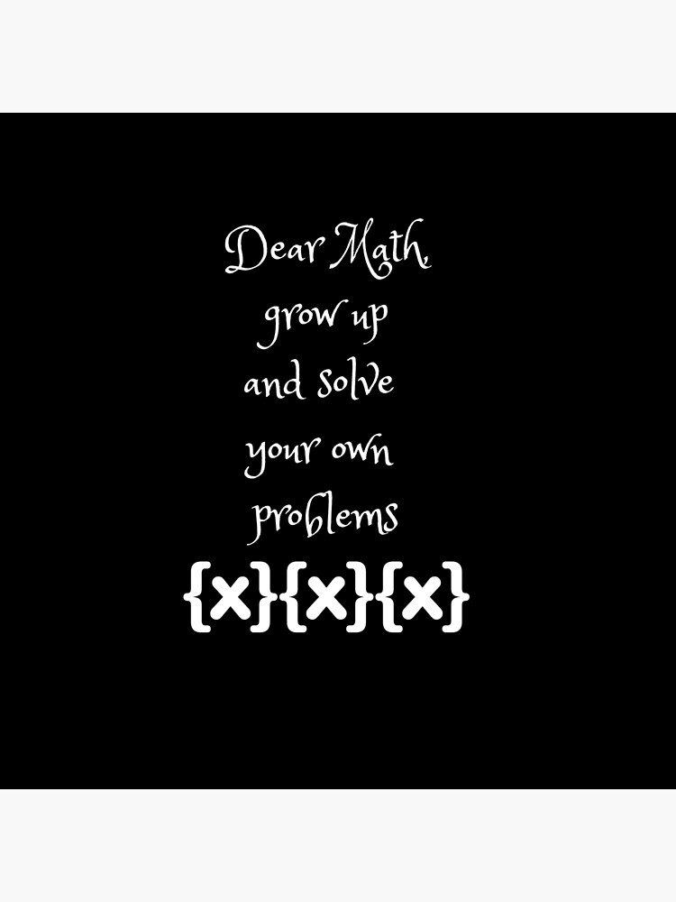 "Dear Math, Grow Up and Solve Your Own Problems. xxx" Poster by ...