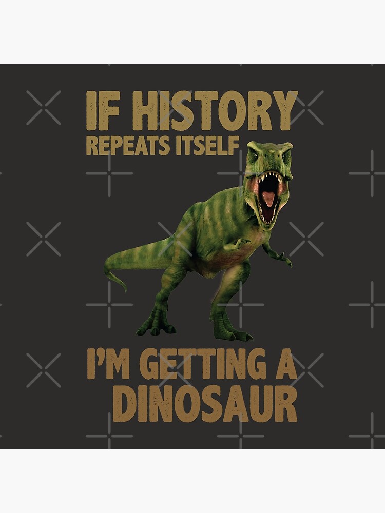 "If History Repeats Itself I'm Getting A Dinosaur " Poster for Sale by ...