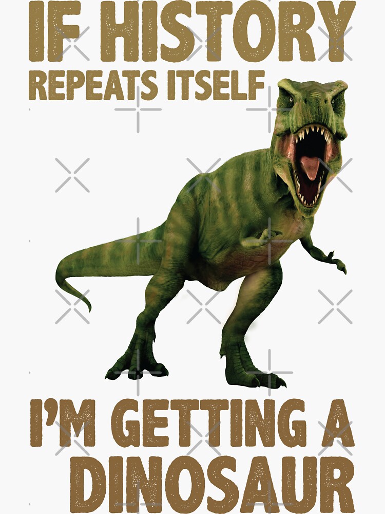 "If History Repeats Itself I'm Getting A Dinosaur " Sticker for Sale by ...