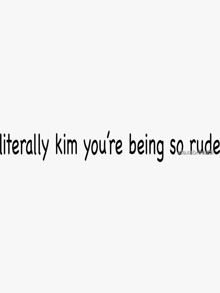 "literally kim youre being so rude" Sticker by alexabrinaldi | Redbubble