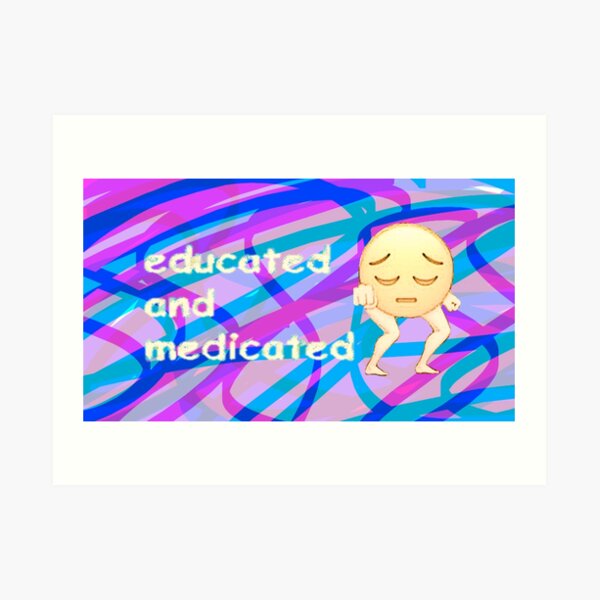 "educated and medicated meme" Art Print by Minikon | Redbubble