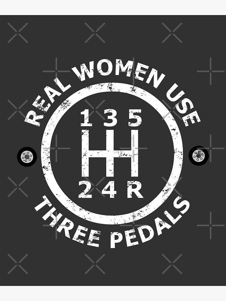 Real Women Use Three Pedals Manual Shift Stick Shift Poster By Bcv122 Redbubble