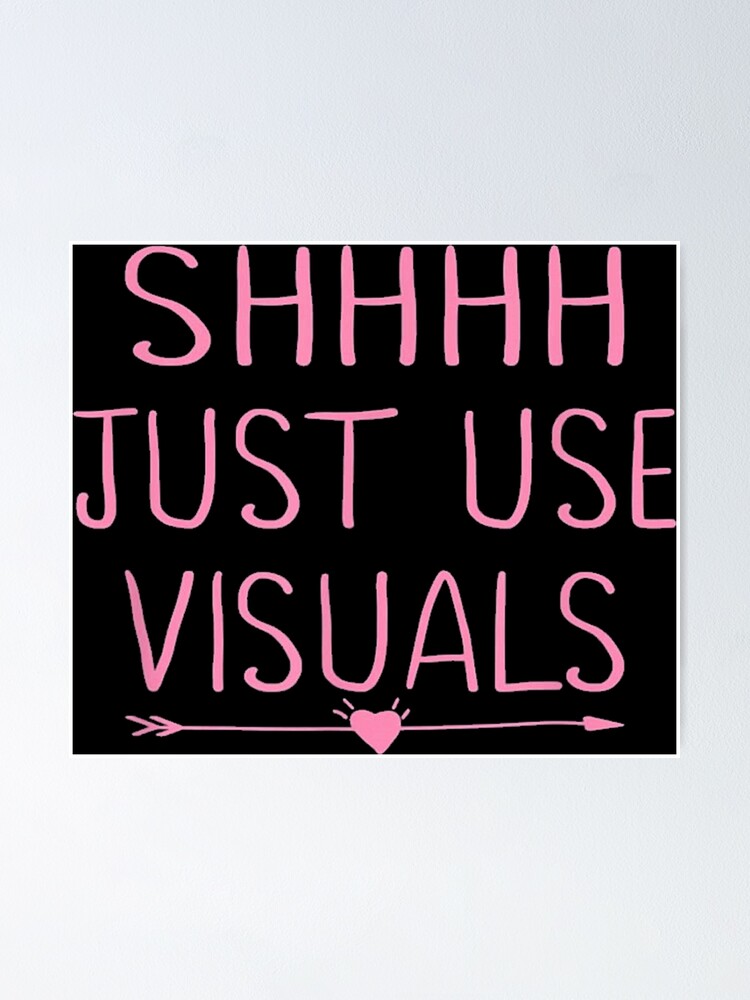 "Shhh Just Use Visuals" Poster for Sale by herrerabird67 | Redbubble