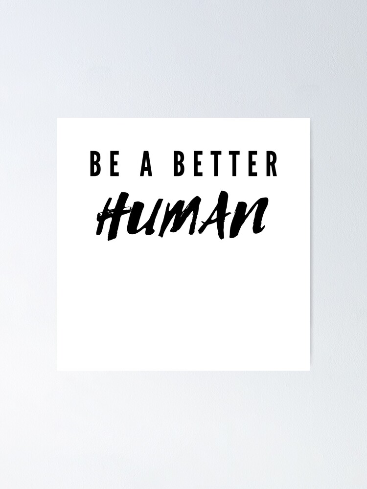 "Be A Better Human" Poster by Seekdesigns6 | Redbubble