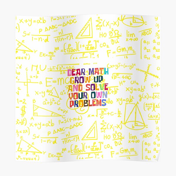 "Dear Math Grow Up And Solve Your Own Problem" Poster by royzen9495 ...