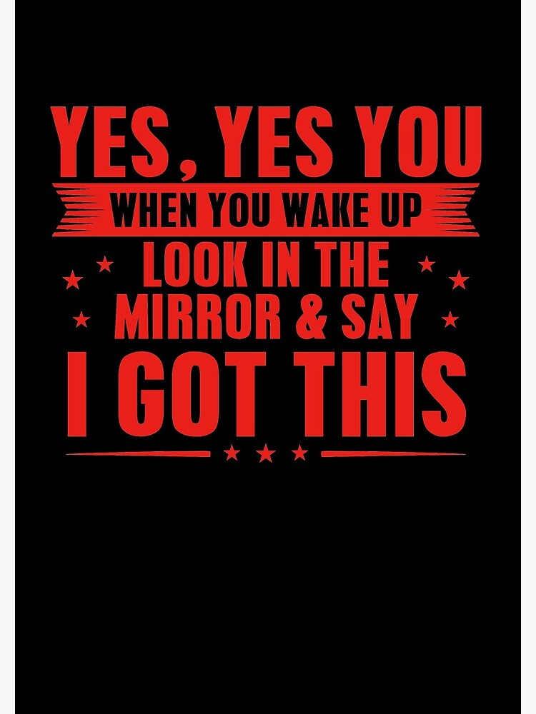 "Yes you when you wake up look in the mirror say I GOT THIS" Spiral ...