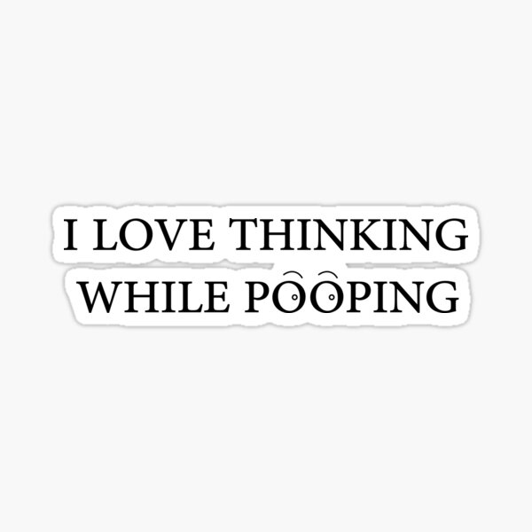 "I LOVE THINKING WHILE POOPING" Sticker for Sale by InkmanPrints ...