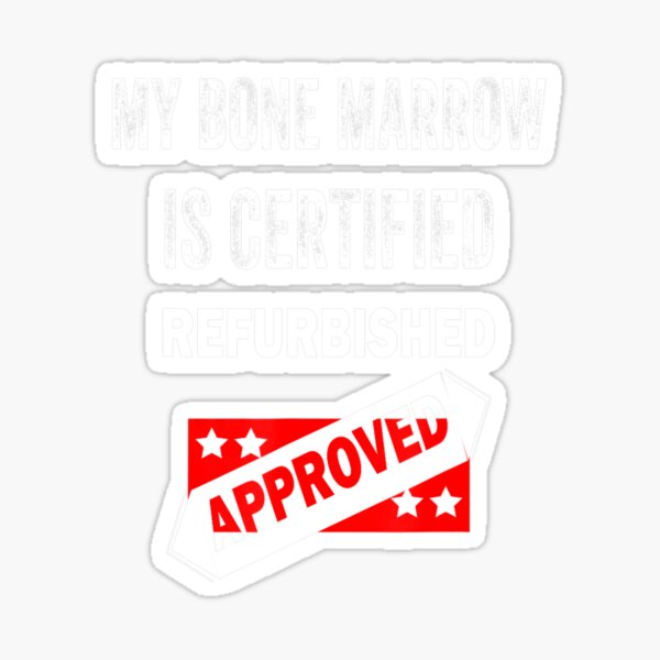 "My Bone Marrow Is Certified Refurbished" Sticker for Sale by ...