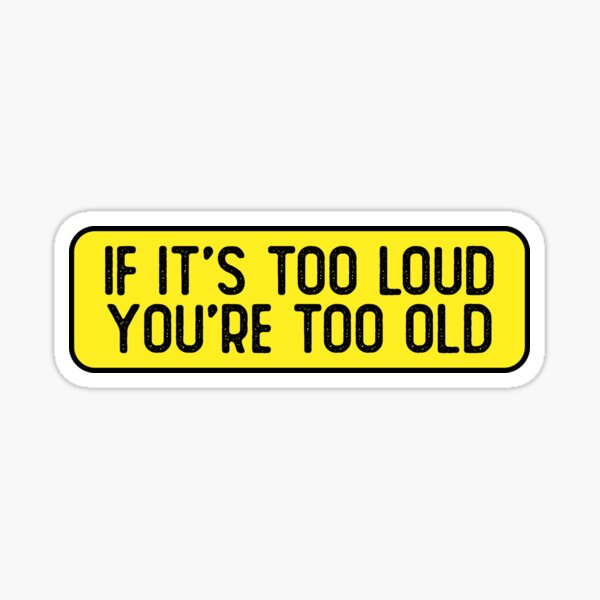 If It s Too Loud You re Too Old Funny Bumper Sticker For Sale By if-it-s-too-loud-you-re-too-old-funny-bumper-sticker-for-sale-by