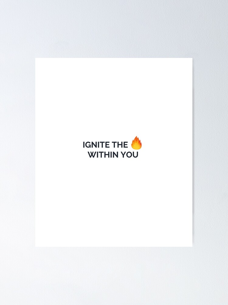 "Ignite the fire within you!" Poster by Tannie6137 | Redbubble