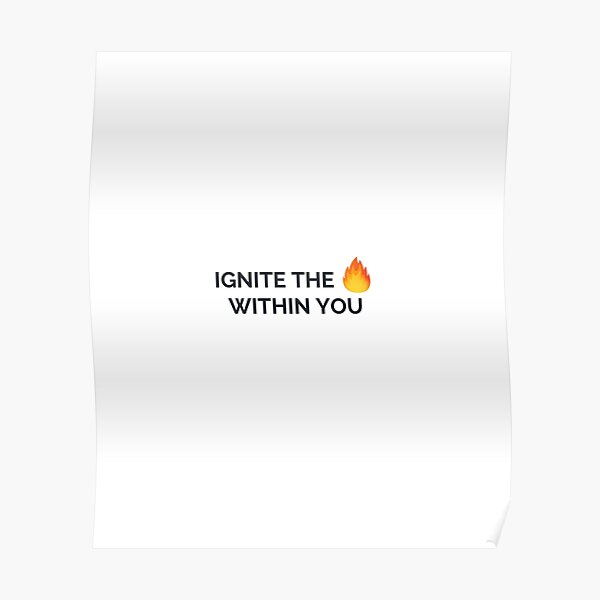"Ignite the fire within you!" Poster by Tannie6137 | Redbubble