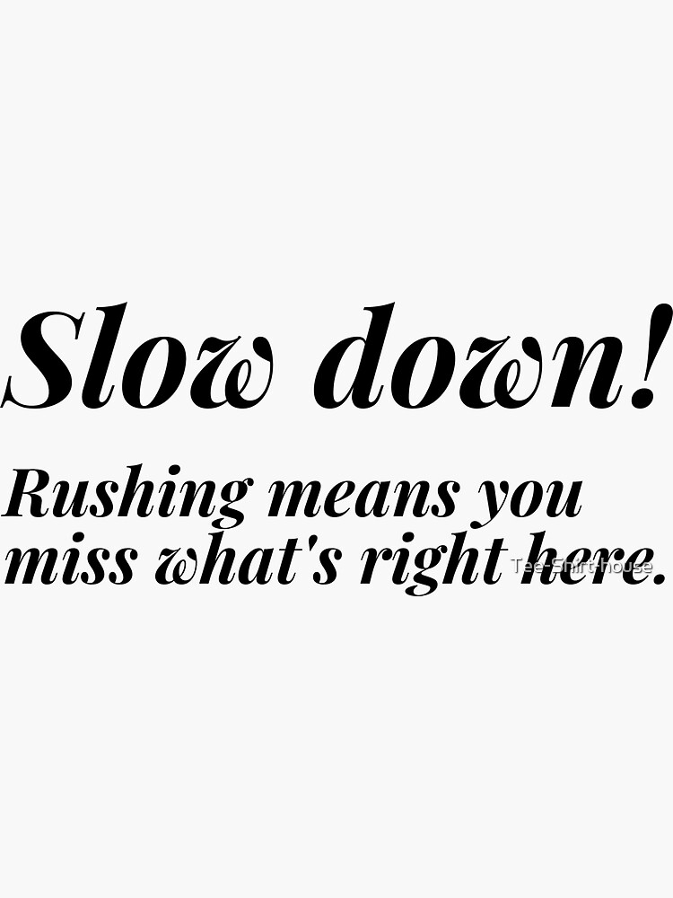 "Slow down. Rushing means you miss what's right here" Sticker for Sale ...