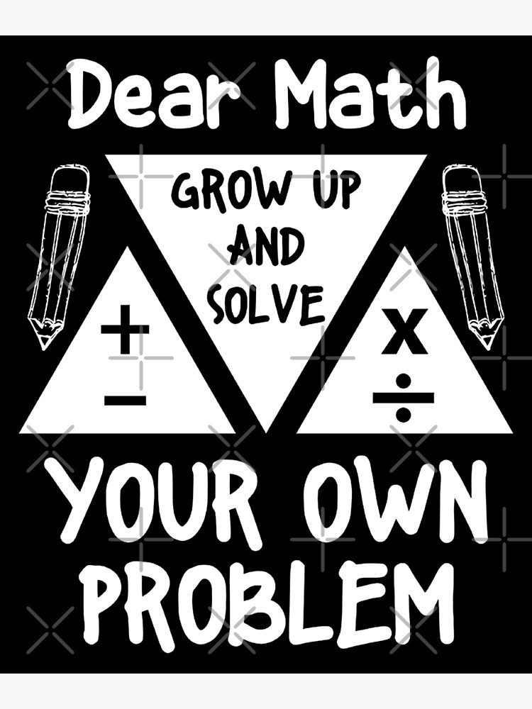 "Dear Math Grow Up And Solve Your Own Problem Mathematician" Poster by ...