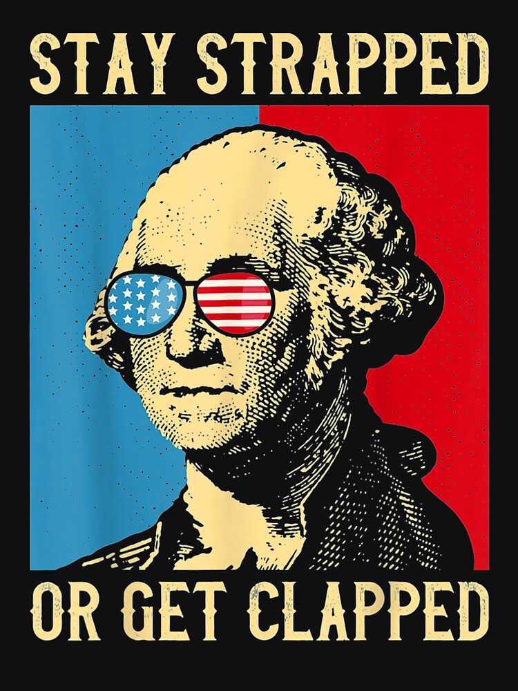 "Stay Strapped Or Get Clapped George Washington 4th Of July" T-shirt ...