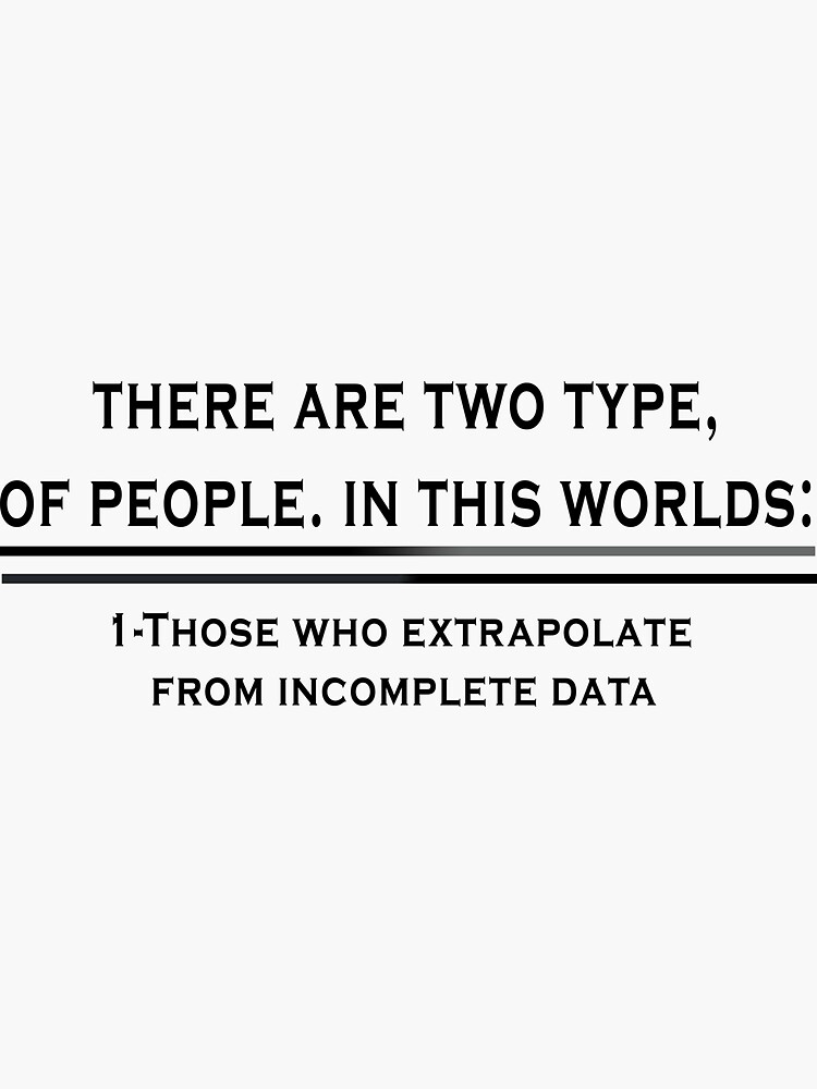 "Two types of people - can extrapolate a gift of incomplete data ...